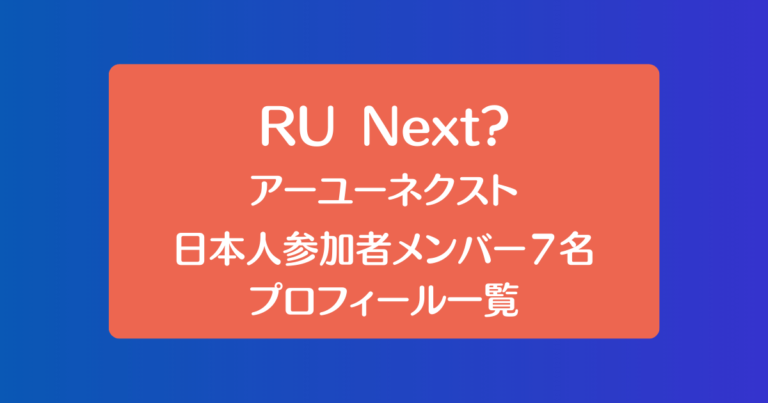 RU Next?(アーユーネクスト)日本人参加者メンバープロフィール 一覧 ！【7人】｜ちょっぴリッチ