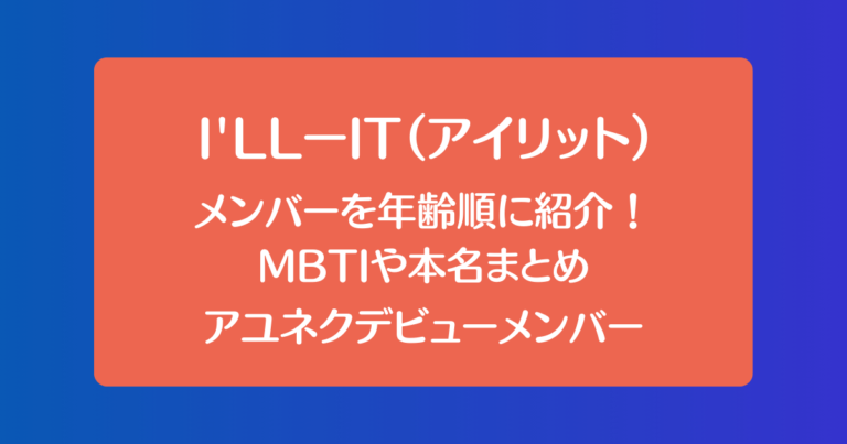 I’LL-IT(アイリット)メンバーを年齢順に紹介！MBTIや本名も！｜ちょっぴリッチ
