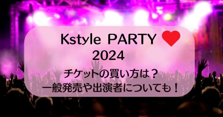 Kstyle PARTY2024チケットの買い方は？一般発売や出演者についても！｜ちょっぴリッチ