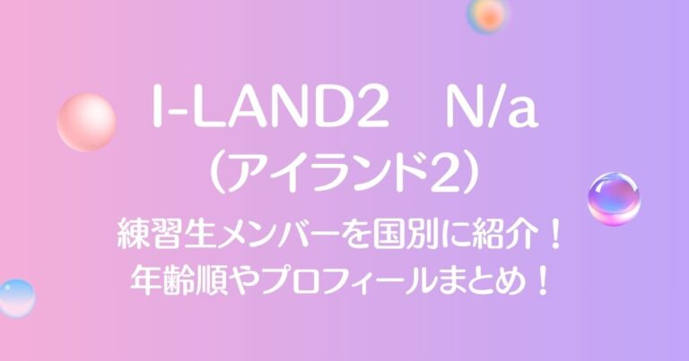 アイランド2（I-LAND2）出演メンバーを一覧で紹介！年齢順やプロフィールまとめ！｜ちょっぴリッチ